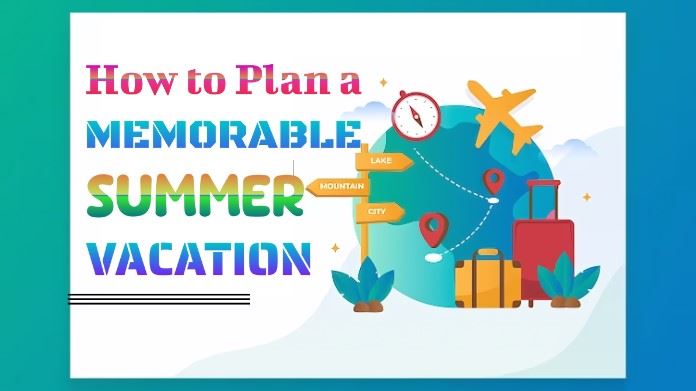 Tips & Tricks for a Memorable Summer Vacation [A Detail Guide]
